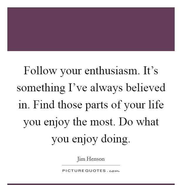 Do something you enjoy!