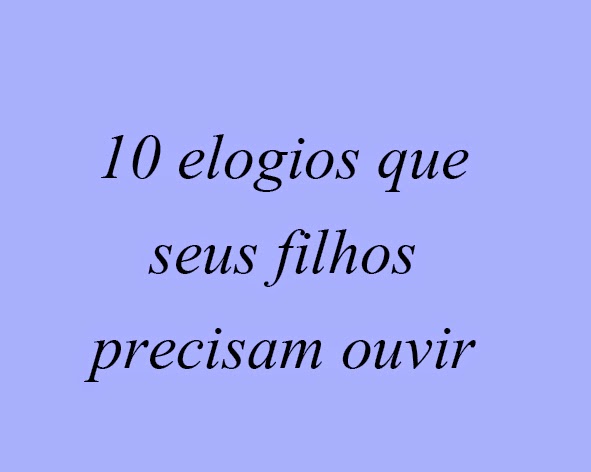 10 elogios que seus filhos precisam ouvir