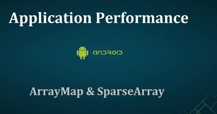 HashMaps, ArrayMaps and SparseArrays in Android