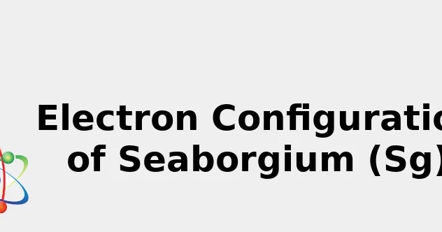 2022: ☢️ Electron Configuration of Seaborgium (Sg) [Complete, Abbreviated, Uses ...