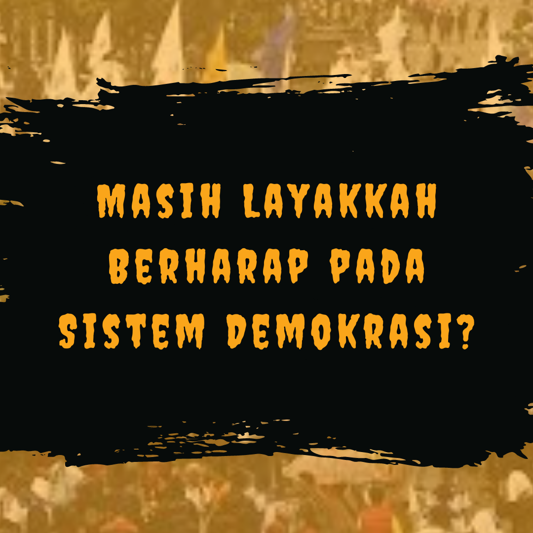 Masih Layakkah Berharap pada Sistem Demokrasi? Masih Layakkah Berharap pada Sistem Demokrasi?