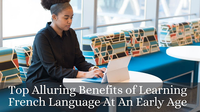 Top Alluring Benefits of Learning French Language At An Early Age