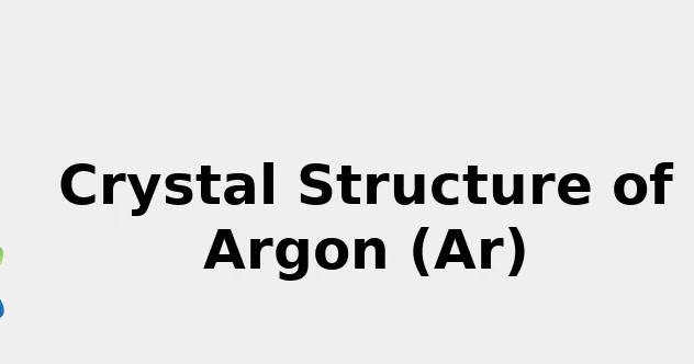 2022: Crystal Structure of Argon (Ar) [& Color, Uses, Discovery ...