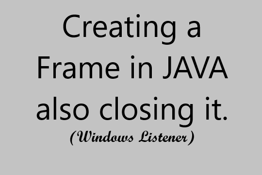 Creating a frame in JAVA and closing it by clicking the close button