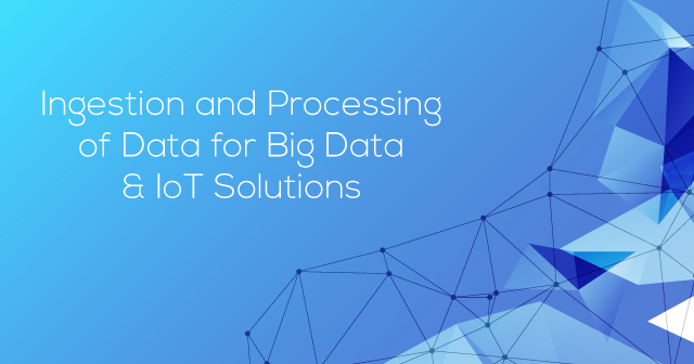 Ingestion and Processing of Data for Big Data & IoT Solutions - XenonStack