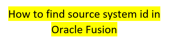Oracle Applications Blog How To Find Source System Id In Oracle Fusion