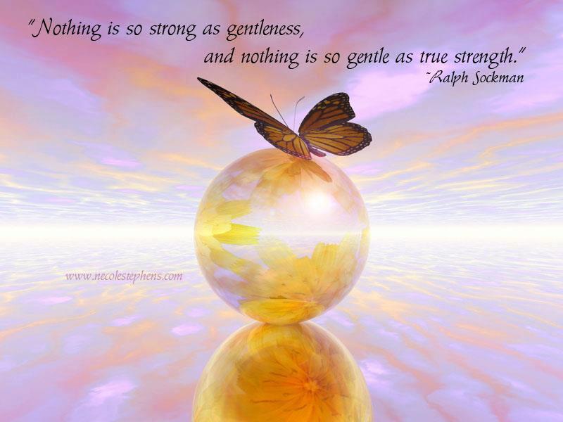 Nothing is So Strong as gentleness, and nothing is so gentle as true ...