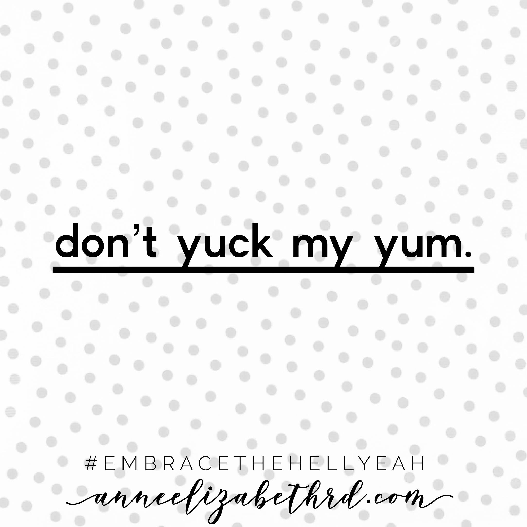 Embrace the Hell Yeah!!!: “Don’t Yuck My Yum” Weekly Wisdom