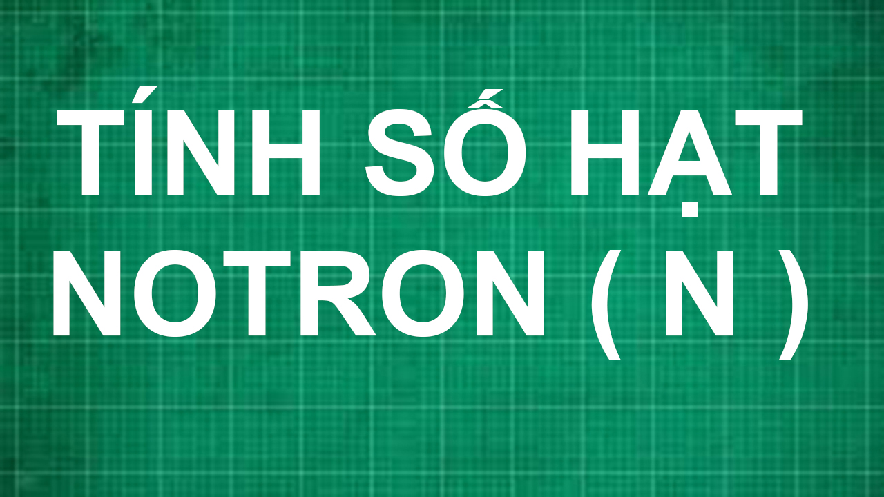 Cách tính số hạt proton , electron , notron ( p, e, n ) trong nguyên tử ...