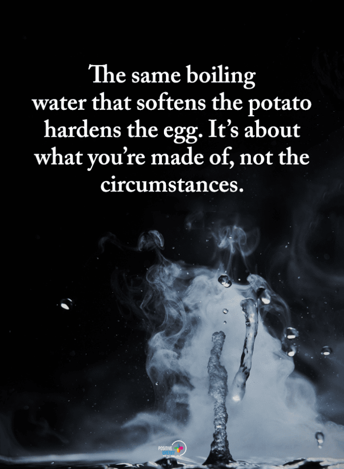 The same boiling water that softens the potato hardens the egg ...