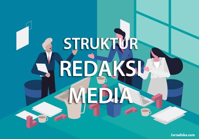 Struktur Redaksi Media dalam Jurnalistik Beserta Tugas dan Fungsinya