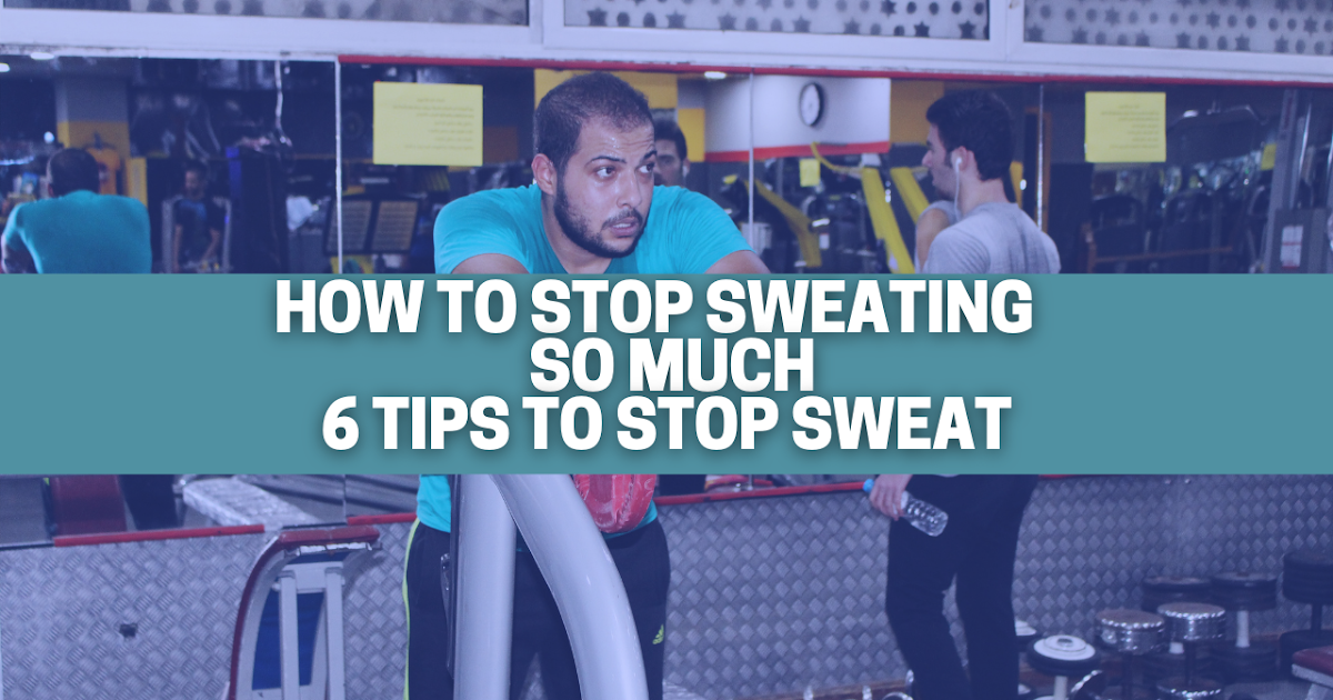 How to Stop Sweating so much - 6 TIPS TO STOP SWEAT