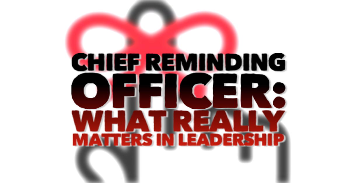 CRO: Chief reminding officer and what really matters in leadership