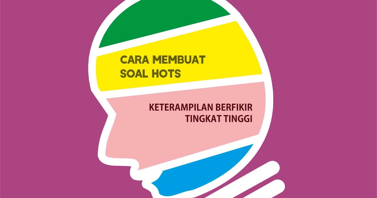 Panduan Lengkap Membuat Soal HOTS (Higher Order Thinking Skills ...