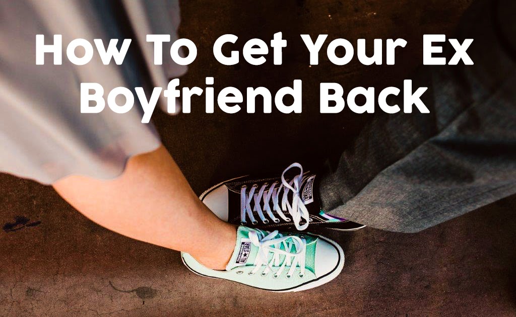 How To Get Your Ex Boyfriend Back