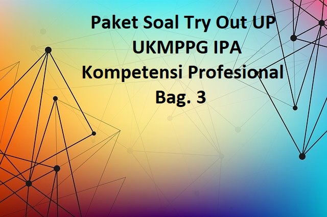 Paket Soal Try Out UP UKMPPG IPA Kompetensi Profesional Bag. 3