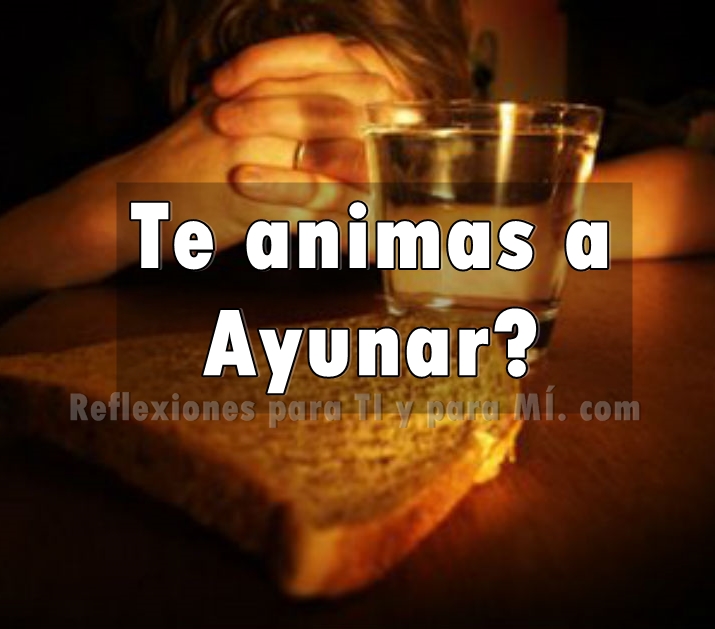 Reflexiones para TI y para MÍ: * TE ANIMAS A AYUNAR???