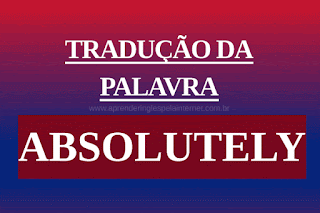 ABSOLUTELY - Tradução e significado da palavra - Aprender Inglês