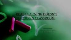 Real Learning Dosen't Occur In A Classroom