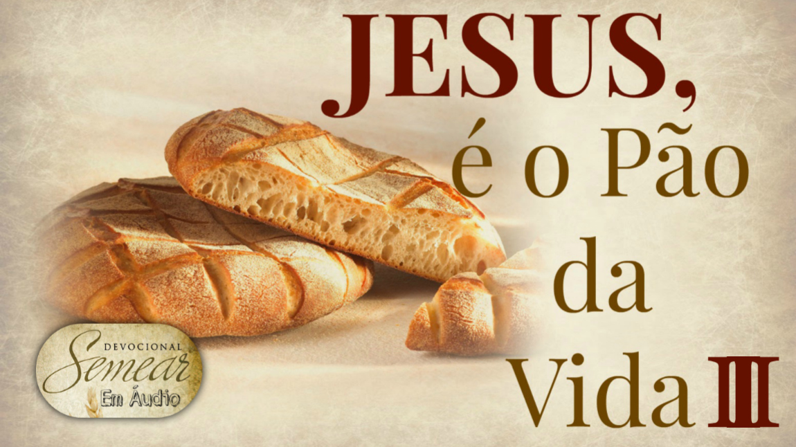 331. Devocional Semear - Jesus o Pão da vida III - IGREJA CASA DE ...
