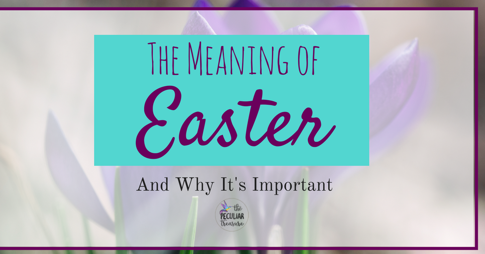 The Peculiar Treasure: The Meaning of Easter and Why It's Important