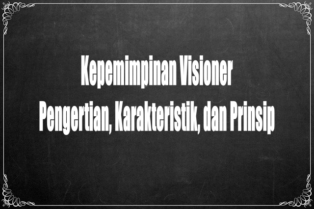 Kepemimpinan Visioner: Pengertian, Karakteristik, dan Prinsip ...