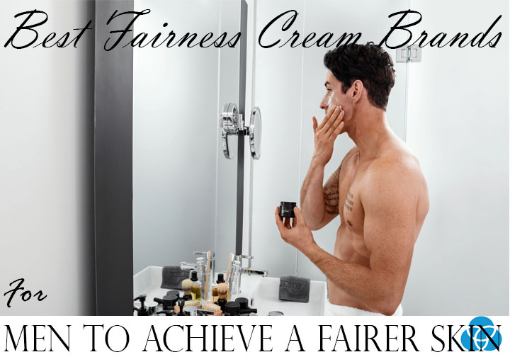 Best Fairness Cream Brands For Men To Achieve A Fairer Skin - Vestellite