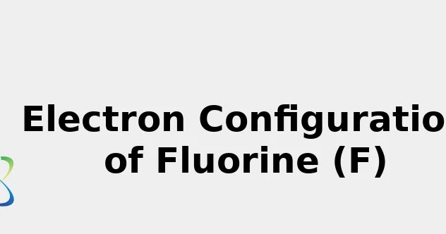 2022: ☢️ Electron Configuration of Fluorine (F) [Complete, Abbreviated ...