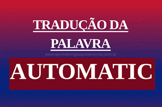 AUTOMATIC - Tradução e significado da palavra - Aprender Inglês