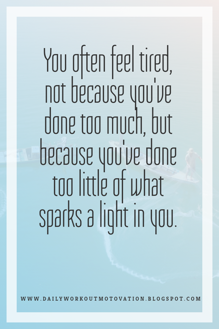 You often feel tired, not because you've done too much, but because you ...