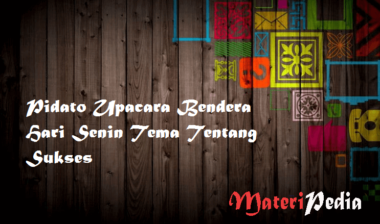 Pidato Upacara Bendera Hari Senin Tema Tentang Sukses Materipedia