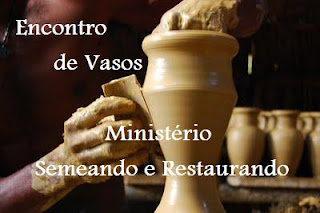 Ministério Semeando & Restaurando: 1º Encontro de Vasos