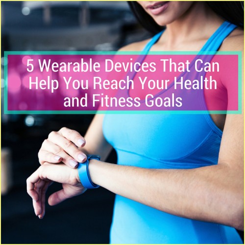 5 Wearable Devices That Can Help You Reach Your Health and Fitness ...