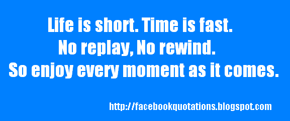 Life is short. Time is fast. No replay, No rewind. So enjoy every ...