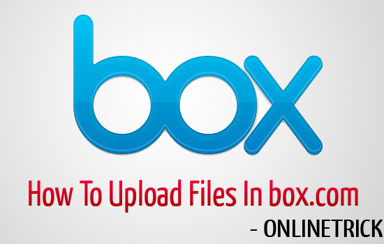 Online Tricks and Latest Download: How To Upload Files In Box.Com