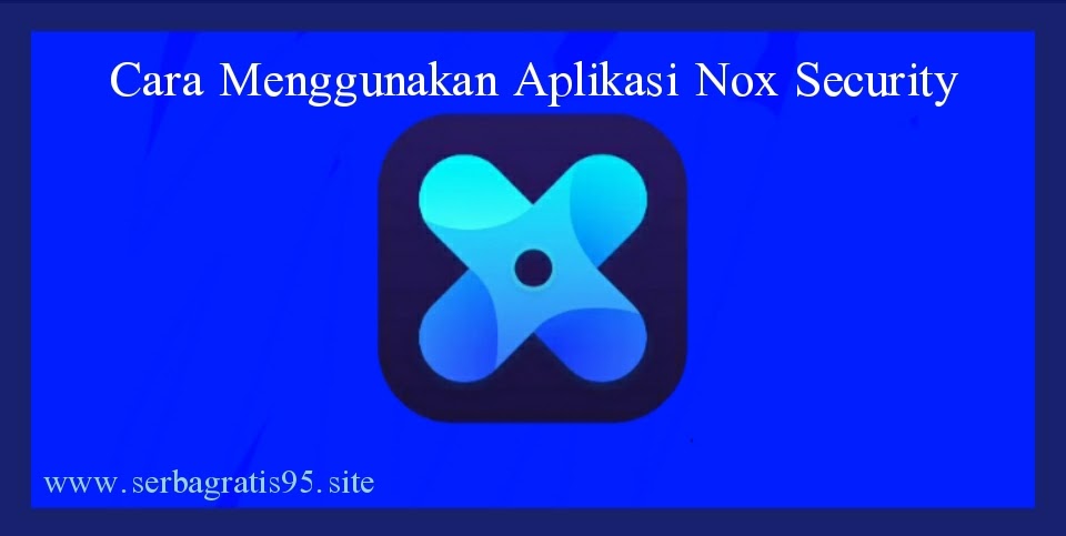 Cara Menggunakan Aplikasi Nox Security Terbaru 2021 - SerbaGratis95