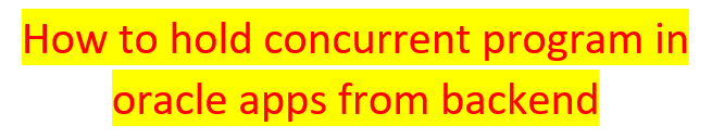 Oracle Applications Blog How To Hold Concurrent Program In Oracle Apps From Backend