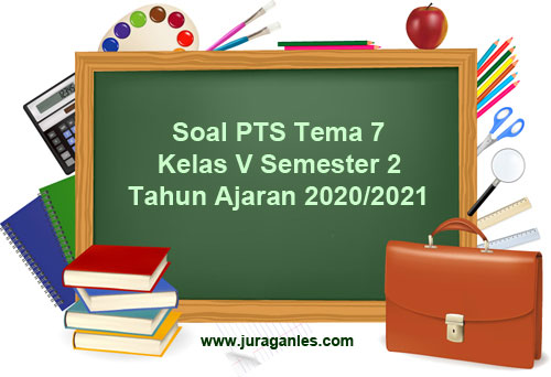 Soal PTS / UTS Tema 7 Kelas 5 Semester 2 K13 T.A 2020/2021 ~ Juragan Les