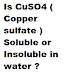 Is CuSO4 ( Copper sulfate ) Soluble or Insoluble in water
