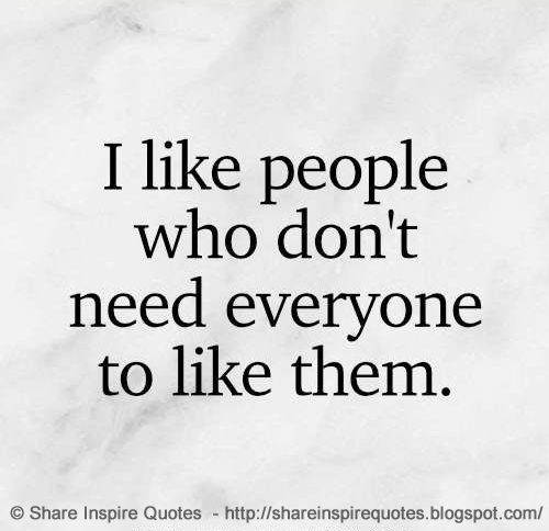 I like people who don't need everyone to like them. | Share Inspire Quotes