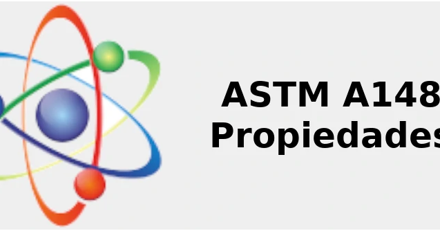 ASTM A148 Propiedades (Mecánicas, Químicas y Clasificación) 2022