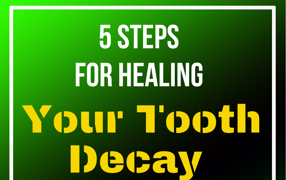 5 Steps For Healing Your Tooth Decay and Reverse Cavities