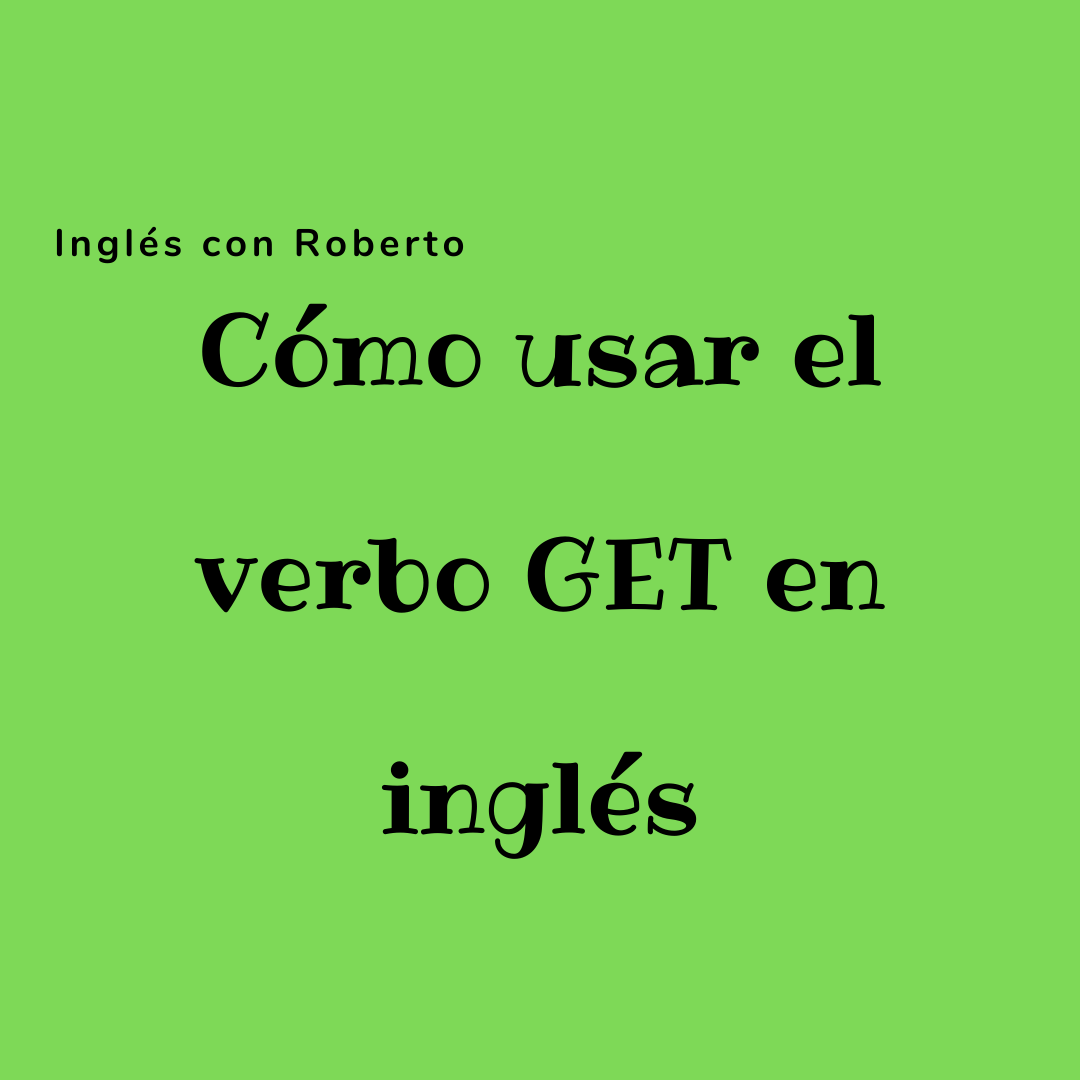 Cómo usar el verbo TO GET en inglés - Ingles Con Roberto