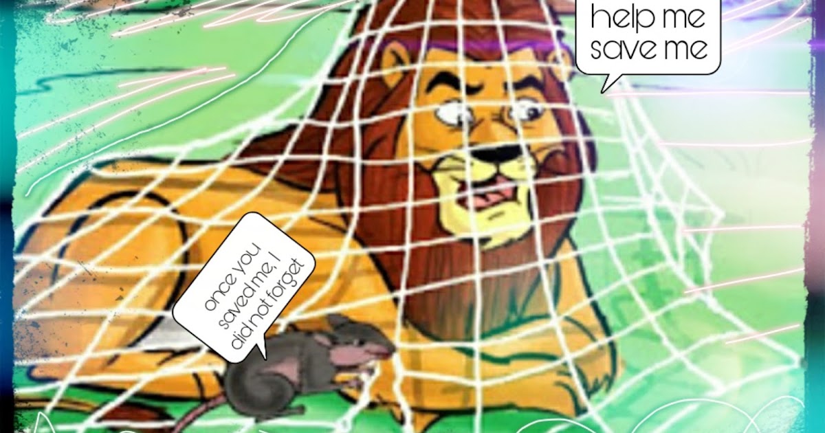 The Lion and The Rat; If you help someone in danger, You wil get help ...