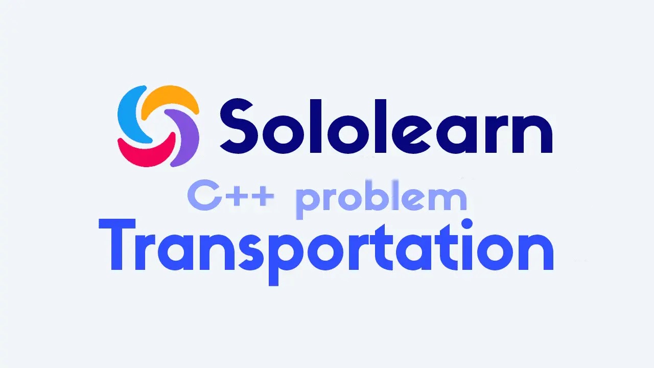 Sololearn C++ 'Transportation' problem solution and explanation. - Noman Dhoni