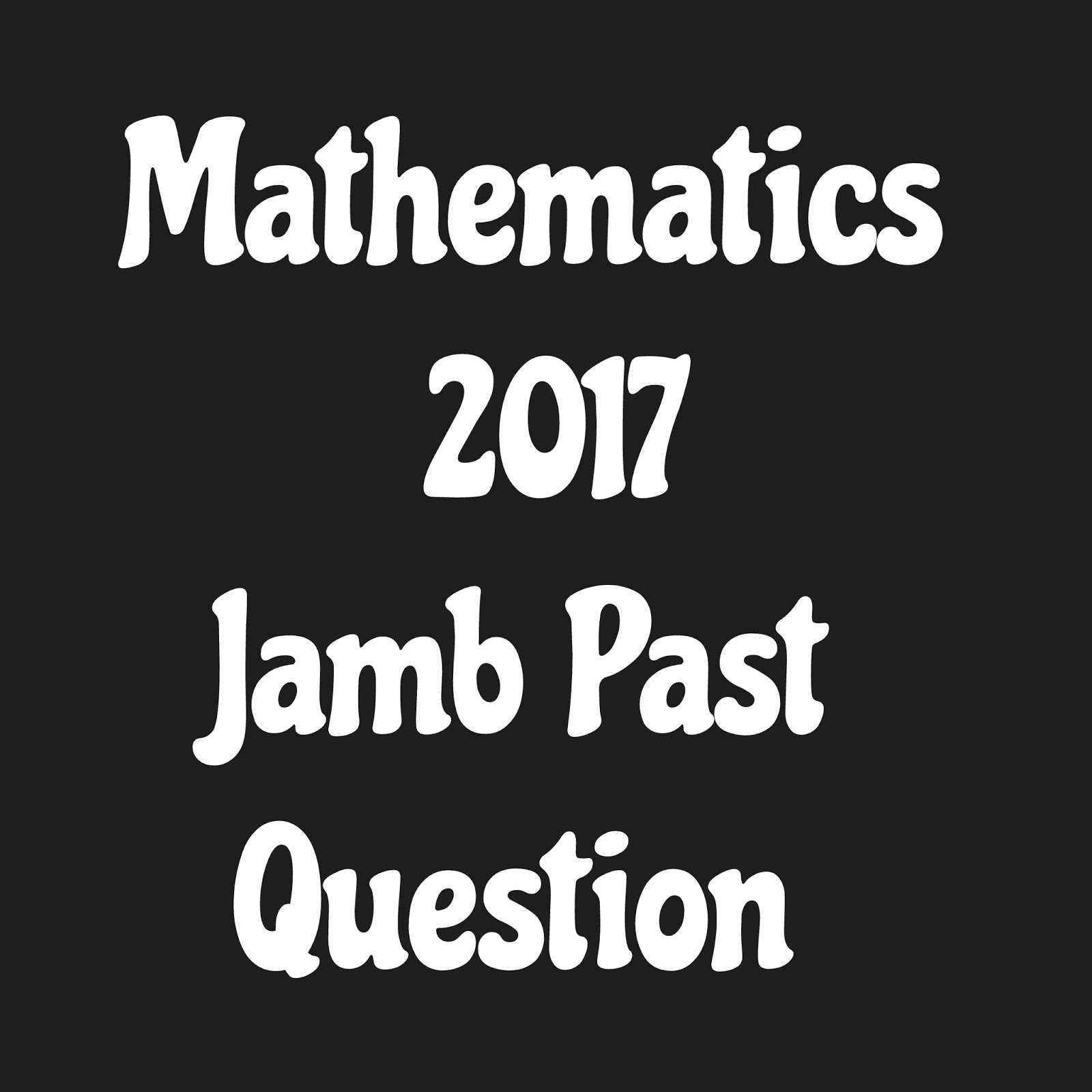 Mathematics 2017 JAMB Past Questions