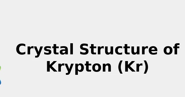 Crystal Structure of Krypton☢️ (Kr) rev. 2022 [& Color, Uses, Discovery ...