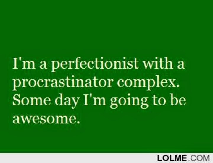 I'm a perfectionist with a procrastinator complex. Some day I'm going ...
