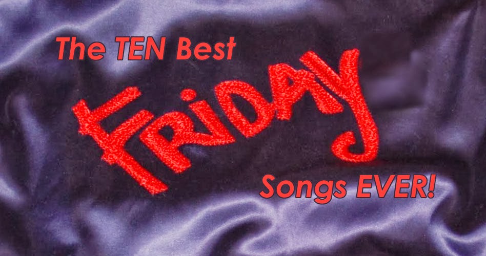 The Ten Best 'Friday' Songs EVER, Part TWO!