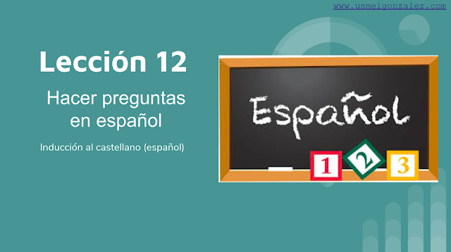 LECCIÓN 12 - HACER PREGUNTAS EN ESPAÑOL - A C N E A E